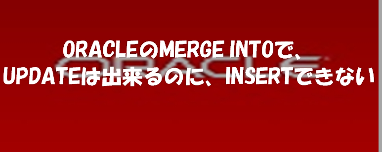 Oracleのmerge Intoで、updateは出来るのに、insertできない