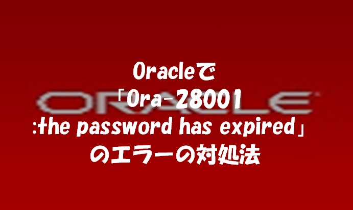 Oracleで「ora 28001 The Password Has Expired」のエラーの対処法