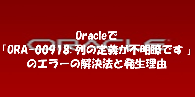 Oracleで「ORA-00918: 列の定義が不明瞭です 」のエラーの解決法と発生理由