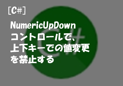 [C#]NumericUpDownコントロールで、上下キーでの値変更を禁止する